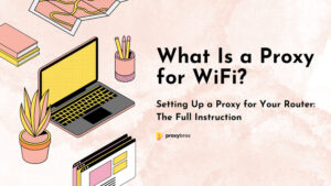 What Is WiFi Proxy? How to Set Up Connection on a WiFi Proxy Router for Windows | ProxyBros.com